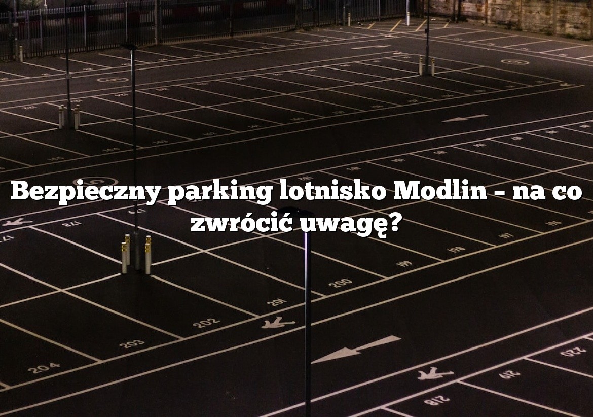Bezpieczny parking lotnisko Modlin - na co zwrócić uwagę? - Parking.pl