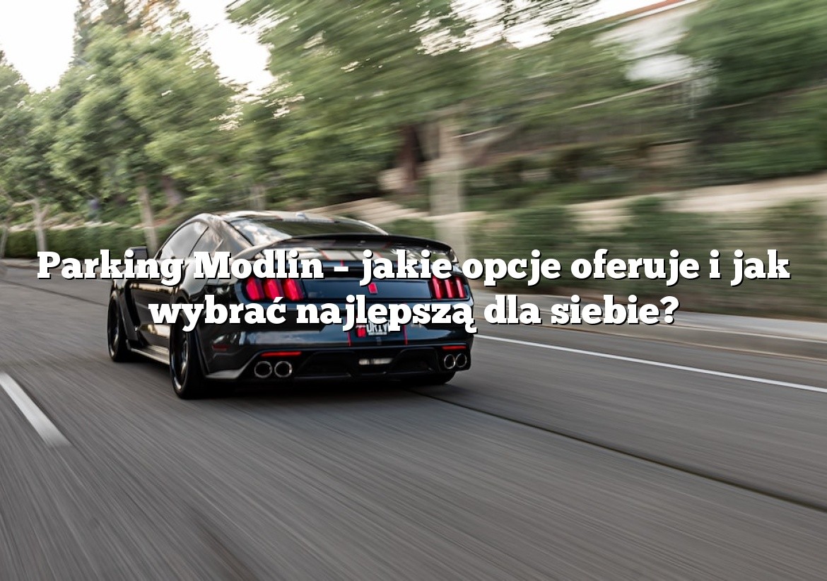 Parking Modlin - jakie opcje oferuje i jak wybrać najlepszą dla siebie ...