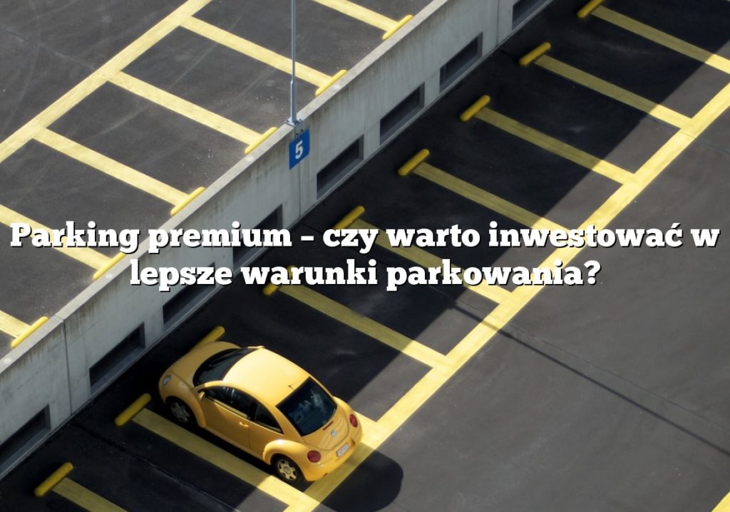 Parking premium - czy warto inwestować w lepsze warunki parkowania ...