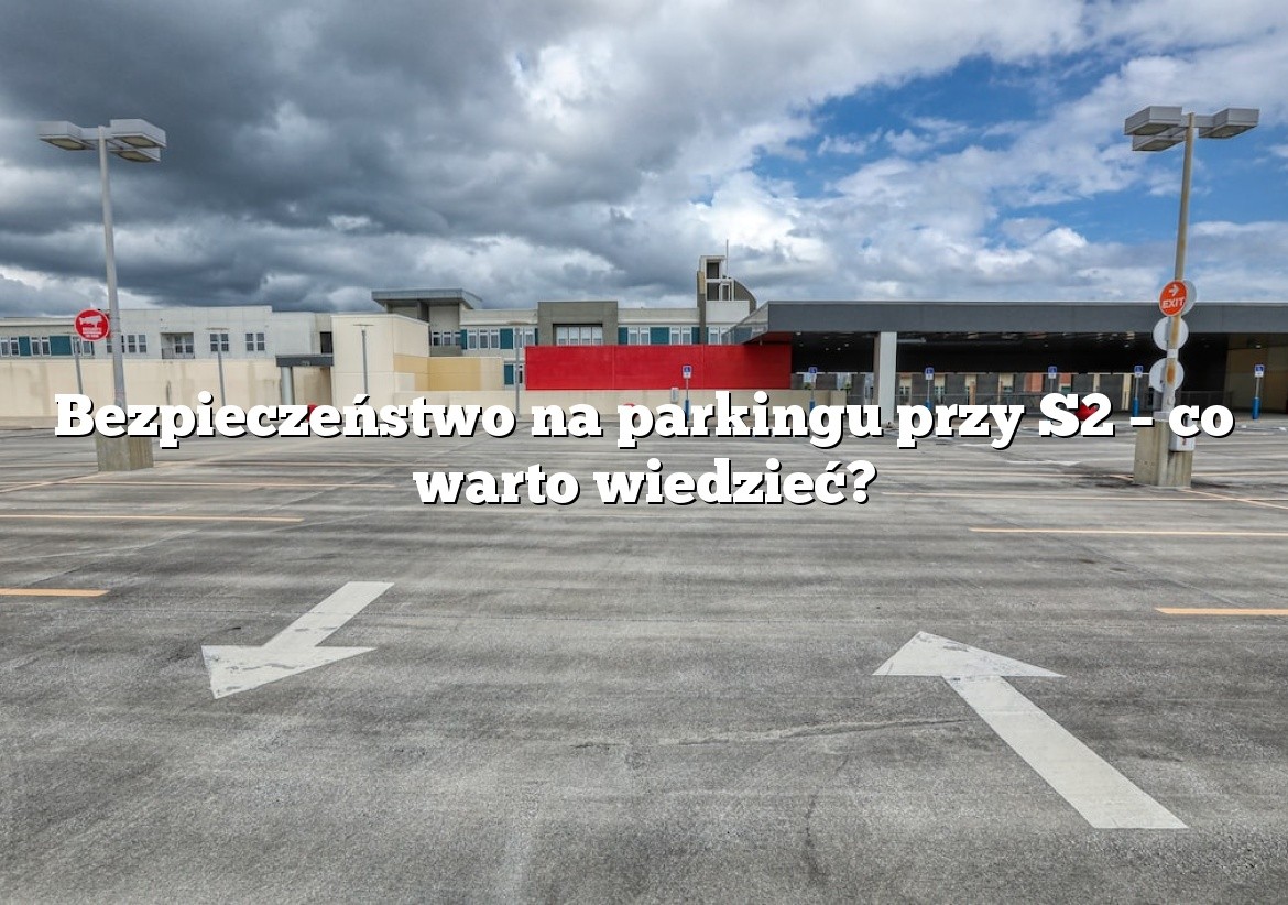Bezpieczeństwo na parkingu przy S2 - co warto wiedzieć? - Parking.pl