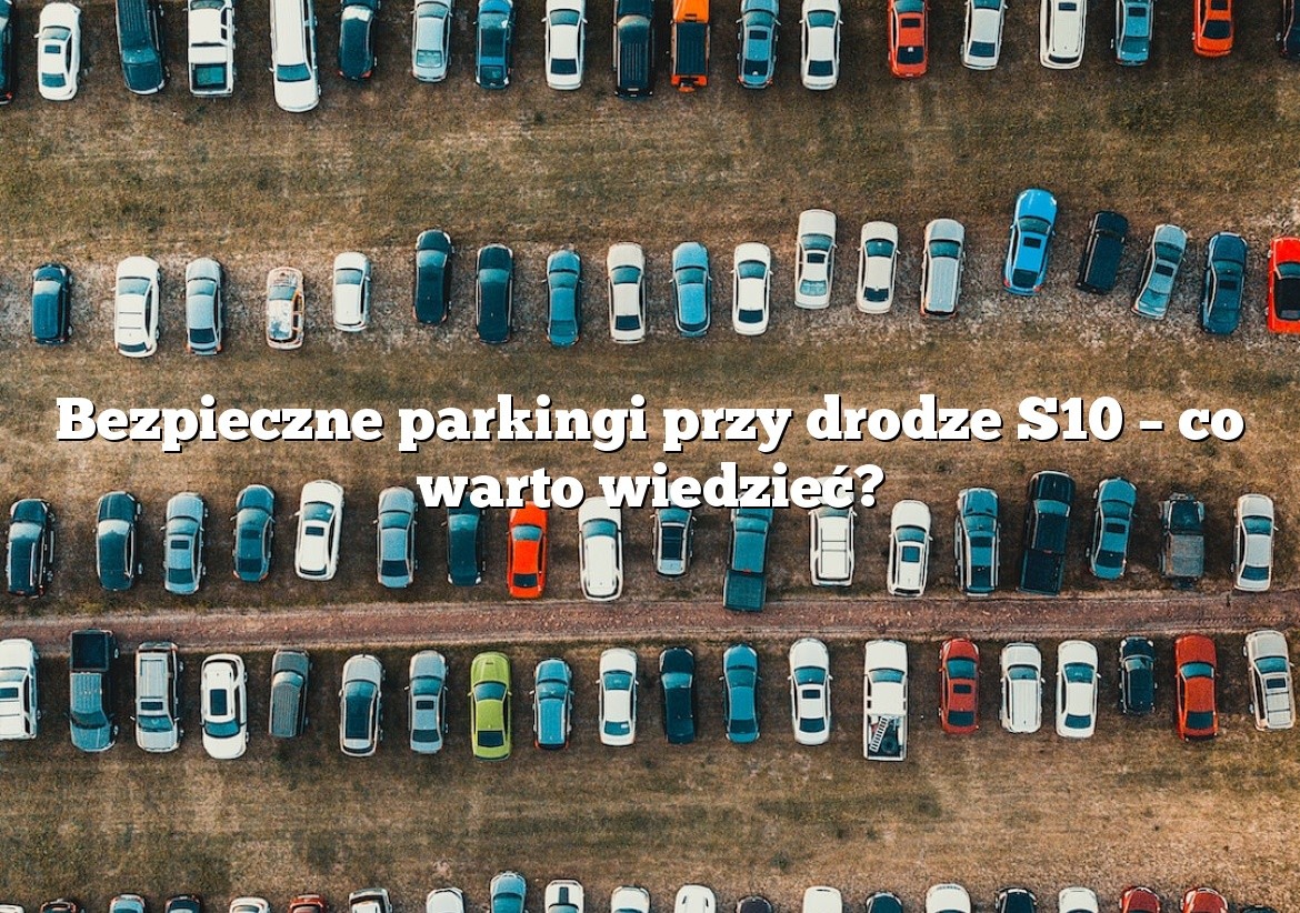 Bezpieczne parkingi przy drodze S10 - co warto wiedzieć? - Parking.pl