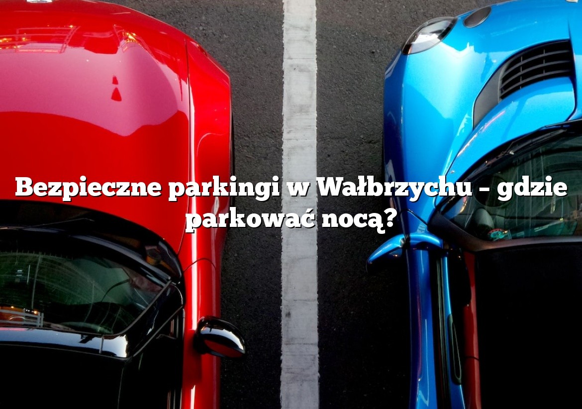 Bezpieczne parkingi w Wałbrzychu - gdzie parkować nocą? - Parking.pl