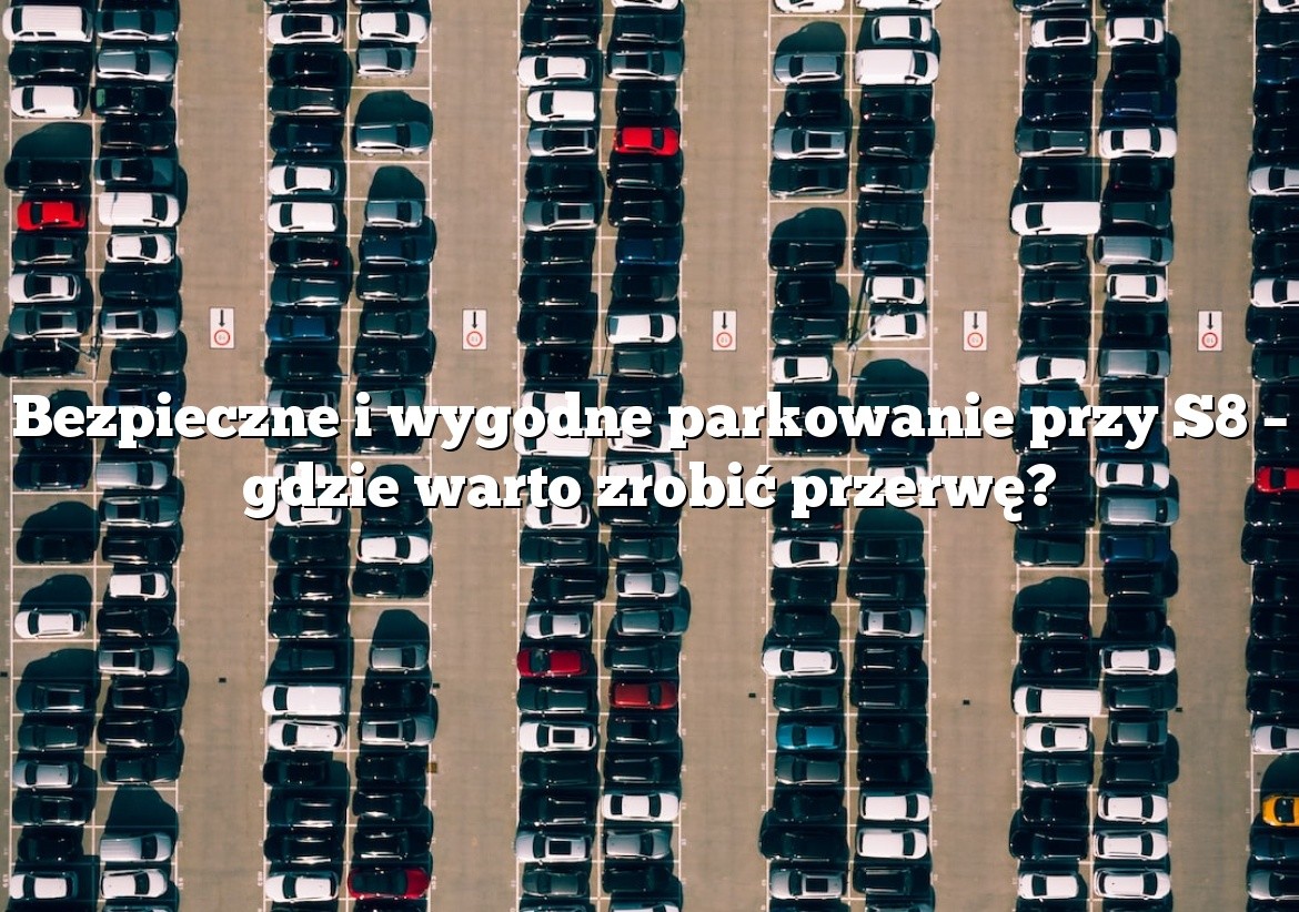 Bezpieczne i wygodne parkowanie przy S8 - gdzie warto zrobić przerwę? - Parking.pl