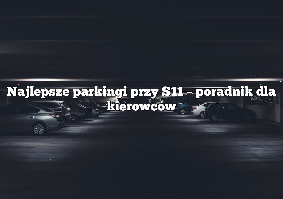 Najlepsze parkingi przy S11 - poradnik dla kierowców - Parking.pl