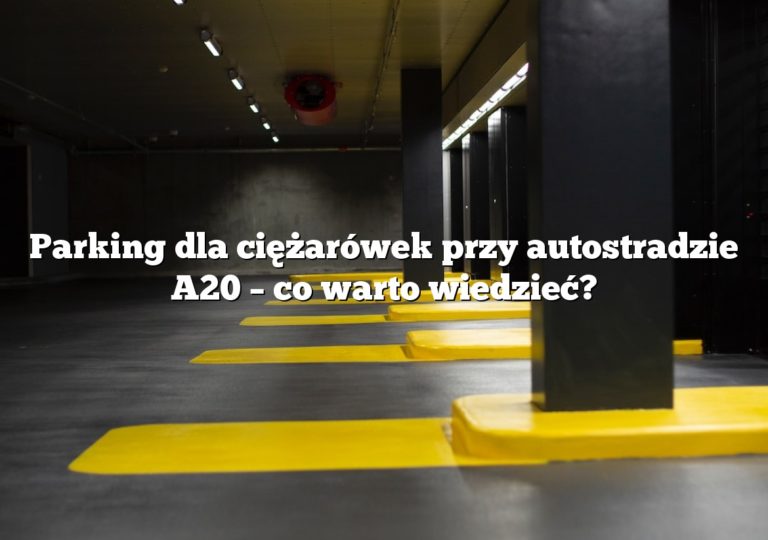Parking dla ciężarówek przy autostradzie A20 - co warto wiedzieć? - Parking.pl
