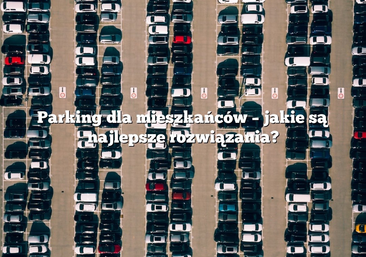 Parking dla mieszkańców - jakie są najlepsze rozwiązania? - Parking.pl