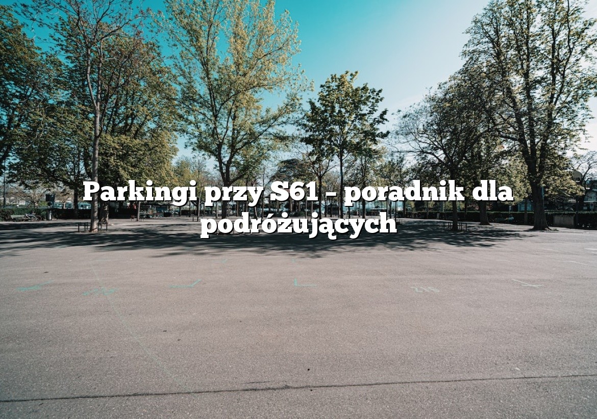 Parkingi przy S61 - poradnik dla podróżujących - Parking.pl
